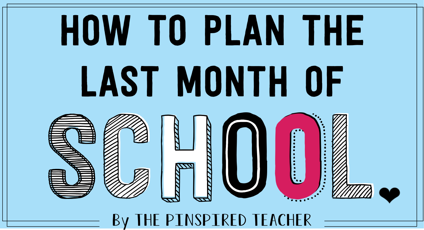 How To Plan The Last Month Of School The Pinspired Teacher